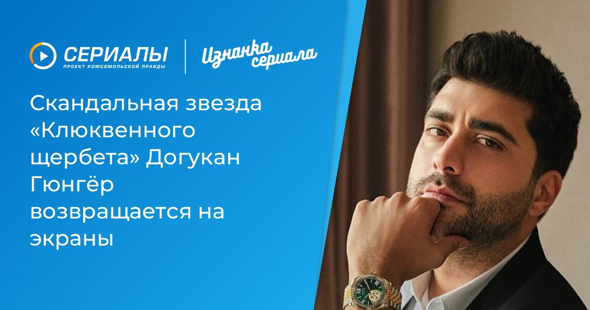 Скандальная звезда «Клюквенного щербета» Догукан Гюнгёр возвращается на ...